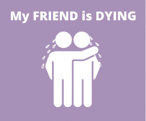 My Friend is Dying – Healing a Hearts Loss